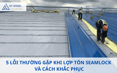 5 Lỗi Thường Gặp Khi Lợp Tôn Seamlock Và Cách Khắc Phục - TÔN SEAMLOCK